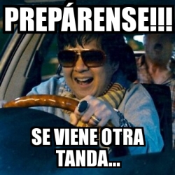 Meme Personalizado - PrepÃ¡rense!!! Se viene otra tanda... - 31200044