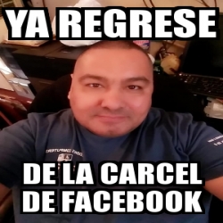 Meme Personalizado - ya regrese de la carcel de facebook - 31200164