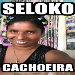 Meme Personalizado - Seloko Cachoeira - 31200303