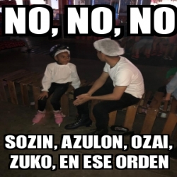 Meme Personalizado - NO, NO, NO SOZIN, AZULON, OZAI, ZUKO, EN ESE ORDEN ...