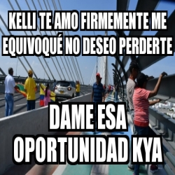 Meme Personalizado - Kelli te amo firmemente me equivoquÃ© no deseo ...