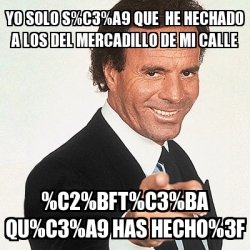 Meme Julio Iglesias - Yo solo s%C3%A9 que he hechado a los del ...