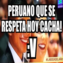 Meme Personalizado - Peruano que se respeta hoy cacha! :V - 31202966