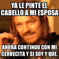 Meme Boromir - Ya le pinte el cabello a mi esposa Ahora continuo con mi ...