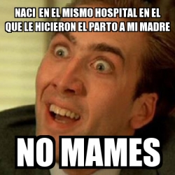 Meme No me digas - NACI EN EL MISMO HOSPITAL EN EL QUE LE HICIERON EL ...