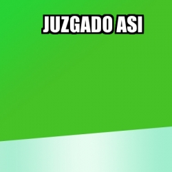 Meme Personalizado - . JUZGADO asi - 31204136