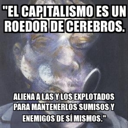 Meme Personalizado - "El capitalismo es un roedor de cerebros. Aliena a ...