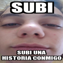Meme Personalizado - Subi Subi una historia conmigo - 31204702