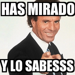 Meme Julio Iglesias - Has mirado Y lo SABESSS - 31205324