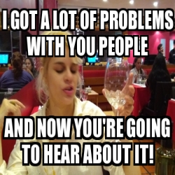 Meme Personalizado - I got a lot of problems with you people and now ...