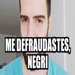 Meme Personalizado - Me defraudastes, negri - 31206552
