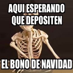 Meme Personalizado - Aqui esperando que depositen El bono de navidad ...