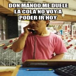 Meme Personalizado - Don manoo me duele la cola no voy a poder ir hoy ...