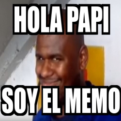 Meme Personalizado - hola papi soy el memo - 31207418