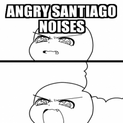 Meme Personalizado - Angry Santiago noises - 31207534