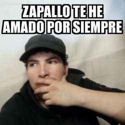 Meme Personalizado - zapallo te he amado por siempre - 31207680