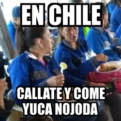 Meme Personalizado - En chile Callate y come yuca nojoda - 31207701