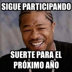 Meme Yo Dawg - SIGUE PARTICIPANDO SUERTE para el prÃ³ximo aÃ±o - 31207868