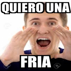 Meme Personalizado - Quiero una Fria - 31208494