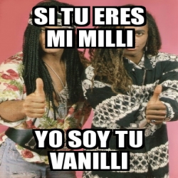 Meme Personalizado - Si tu eres mi Milli Yo soy tu Vanilli - 31208857