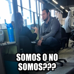 Meme Personalizado - Somos o no somos??? - 31210046