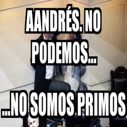 Meme Personalizado - AAndrÃ©s. No podemos... ...no somos primos - 31210153