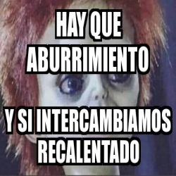 Meme Personalizado - Hay que aburrimiento Y si intercambiamos ...