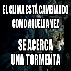 Meme Personalizado - El clima estÃ¡ cambiando como aquella vez Se ...