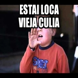 Meme Personalizado - estai loca vieja culia - 31213007