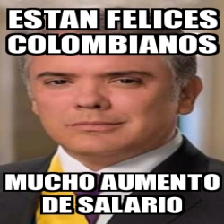 Meme Personalizado - Estan felices colombianos Mucho aumento de salario ...
