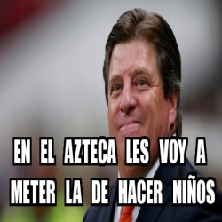 Meme Personalizado - En el azteca les voy a meter la de hacer niÃ±os ...