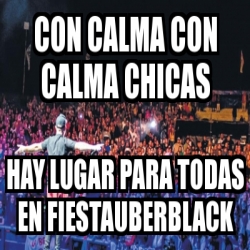 Meme Personalizado - Con calma con calma chicas Hay lugar para todas en ...