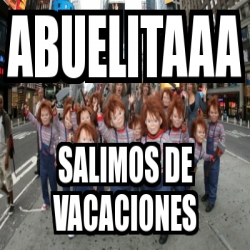 Meme Personalizado - Abuelitaaa Salimos de Vacaciones - 31214644