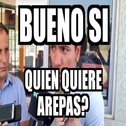 Meme Personalizado - buENO SI QUIEN QUIERE AREPAS? - 31214777