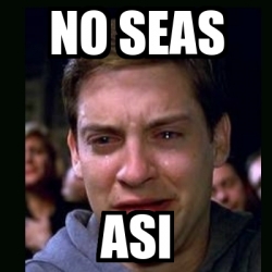 Meme crying peter parker - No seas Asi - 31214897