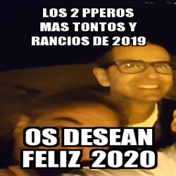 Meme Personalizado - Los 2 pperos mas tontos y rancios de 2019 Os ...