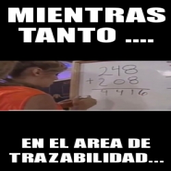 Meme Personalizado - Mientras tanto .... En el area de trazabilidad ...