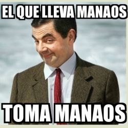 Meme Mr Bean - el que lleva manaos toma manaos - 31216158