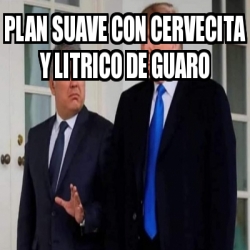 Meme Personalizado - Plan suave con cervecita y litrico de guaro - 31216396