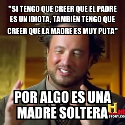 Meme Ancient Aliens - "si tengo que creer que el padre es un idiota ...