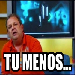 Meme Personalizado - TU MENOS... - 31217671