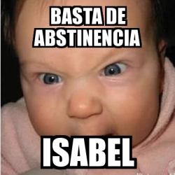 Meme Bebe furioso - Basta de abstinencia Isabel - 31217917
