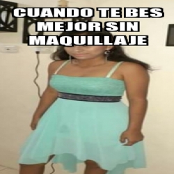 Meme Personalizado - Cuando te bes mejor sin maquillaje - 31218795