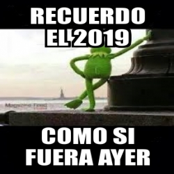 Meme Personalizado - recuerdo el 2019 como si fuera ayer - 31220813