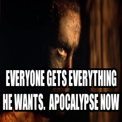 Meme Personalizado - Everyone gets everything he wants. Apocalypse Now ...