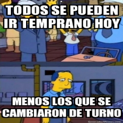 Meme Personalizado - Todos se pueden ir temprano hoy Menos los que se ...