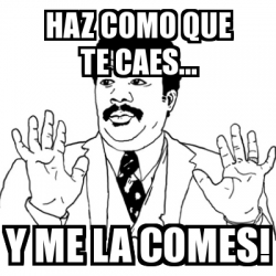 Meme Ay Si - Haz como que te caes... Y me la comes! - 31222922