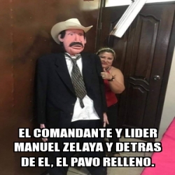 Meme Personalizado - El comandante y lider manuel zelaya y detras de el ...