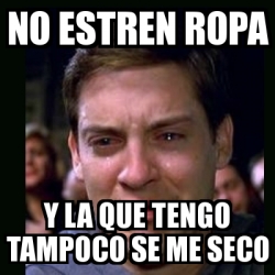 Meme crying peter parker - No estren ropa Y la que tengo tampoco se me ...