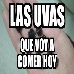 Meme Personalizado - las uvas que voy a comer hoy - 31224211